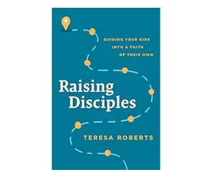 Raising Disciples: Guiding Your Kids into a Faith of Their Own ...