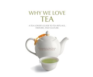 Why We Love Tea: A Tea Lover's Guide to Tea Rituals, History, and ...