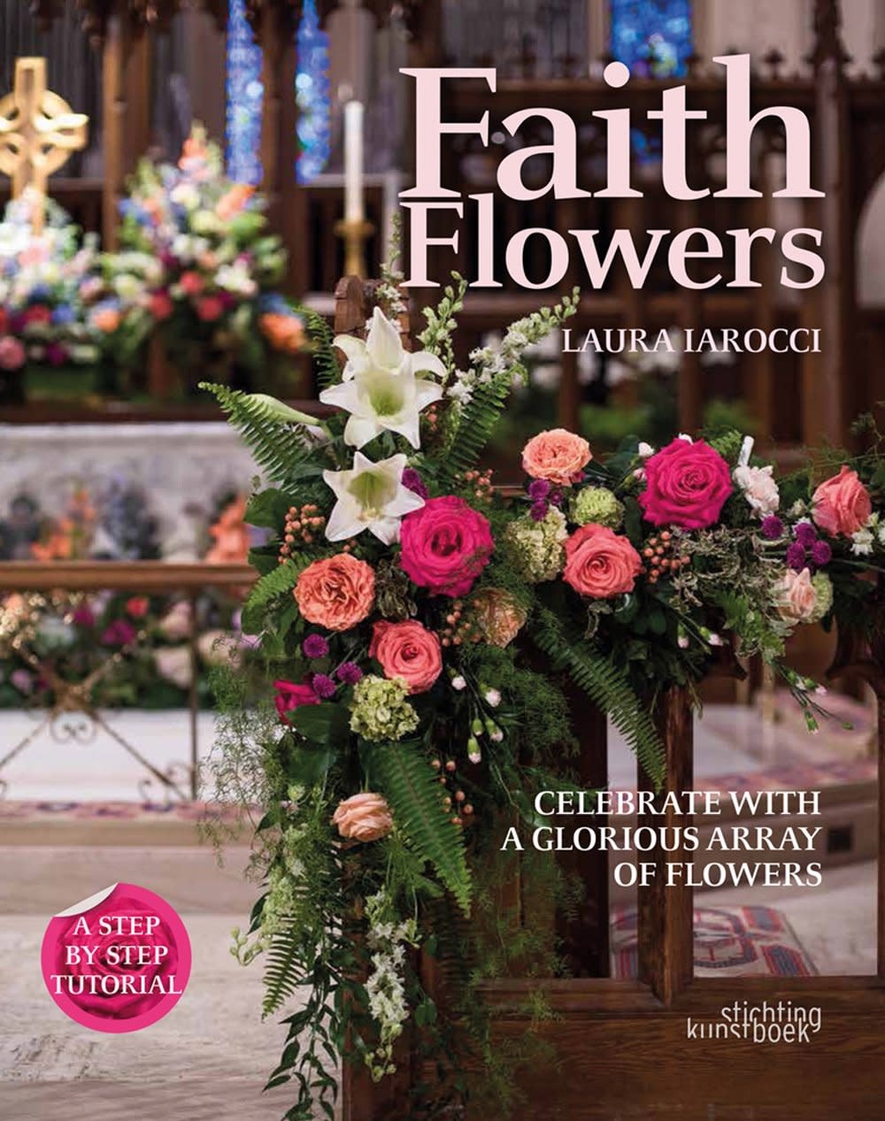 Faith Flowers: Celebrate With a Glorious Array of Flowers by Laura ...