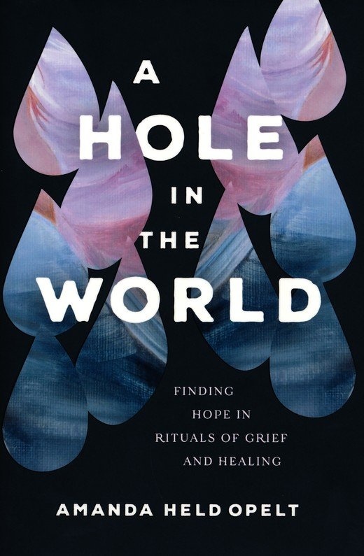A Hole In the World: Finding Hope In Rituals of Grief And Healing by ...