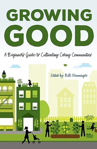 Growing Good: A Beginner's Guide to Cultivating Caring Communities ...