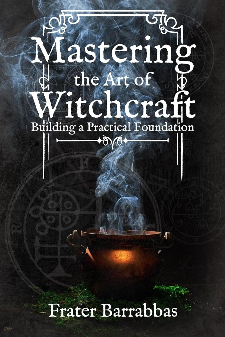 Mastering the Art of Witchcraft: Building a Practical Foundation ...