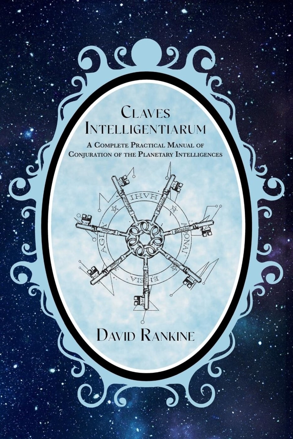 Claves Intelligentiarum: A Complete Practical Manual of Conjuration of ...