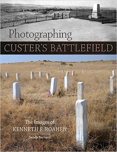 Photographing Custer's Battlefield: The Images of Kenneth F. Roahen by ...